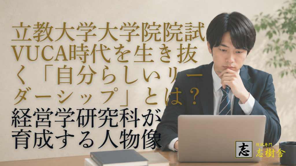 立教大学大学院院試 VUCA時代を生き抜く「自分らしいリーダーシップ」とは？経営学研究科が育成する人物像 | 院試の予備校・塾の志樹舎